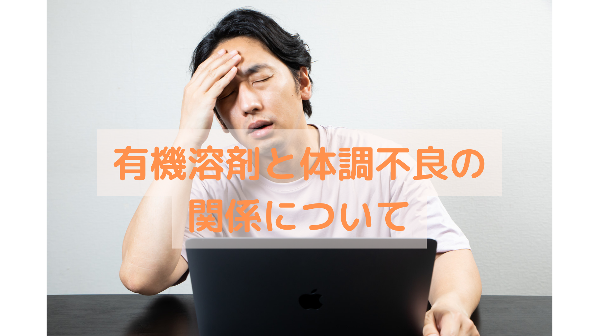 仕事で有機溶剤を使用していて、最近体調が崩れてきた。どんなことをすればいいのか？ 溶剤バスター